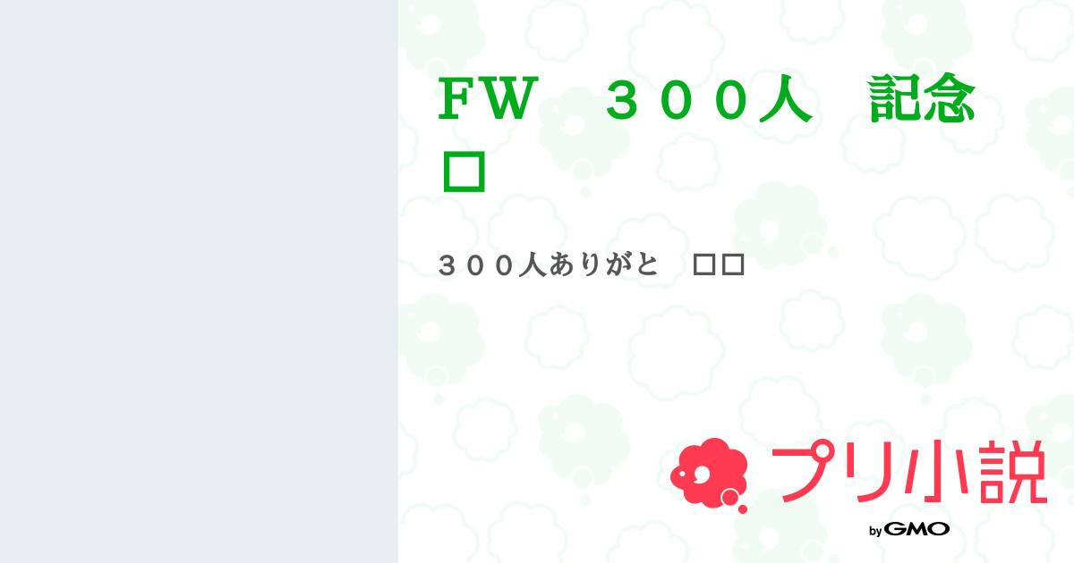 FW 300人 記念 💫 - 全2話 【連載中】（# なのあ 〚 🖤🎀 〛さんの小説） | 無料スマホ夢小説ならプリ小説 byGMO